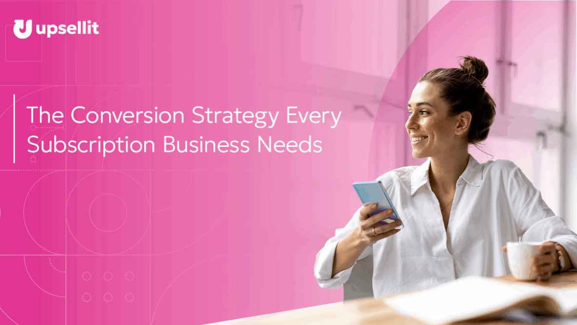 The Conversion Strategy Every Subscription Business Needs | Upsellit